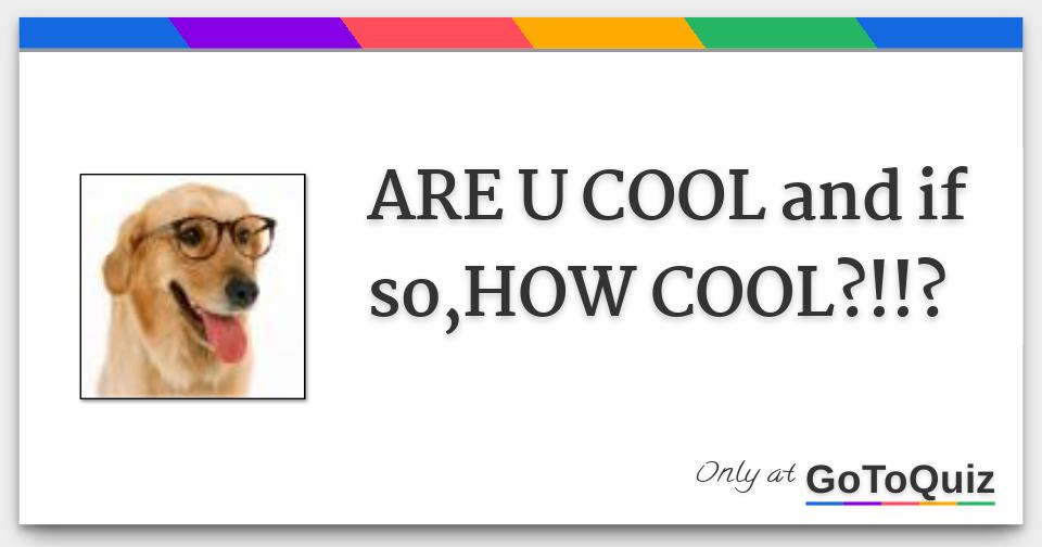 Results: aRE U COOL and if so,HOW COOL?!!?