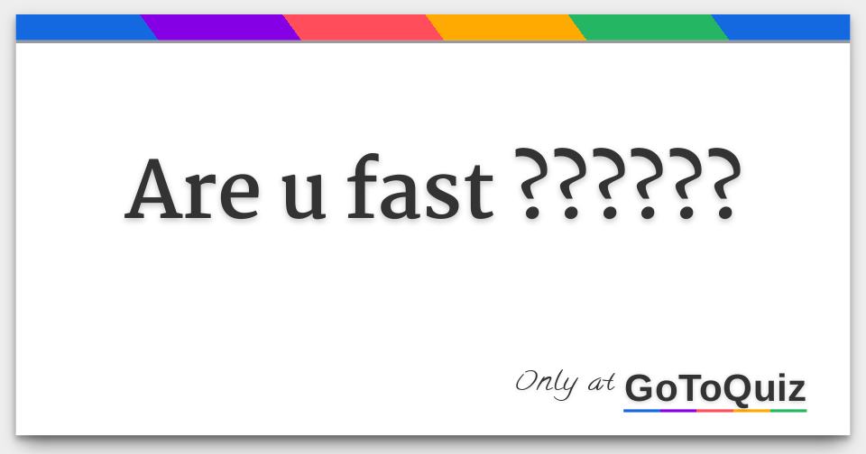 are u fast
