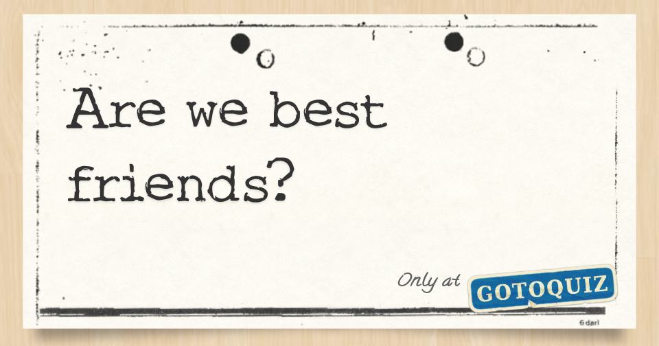 Are we best friends?