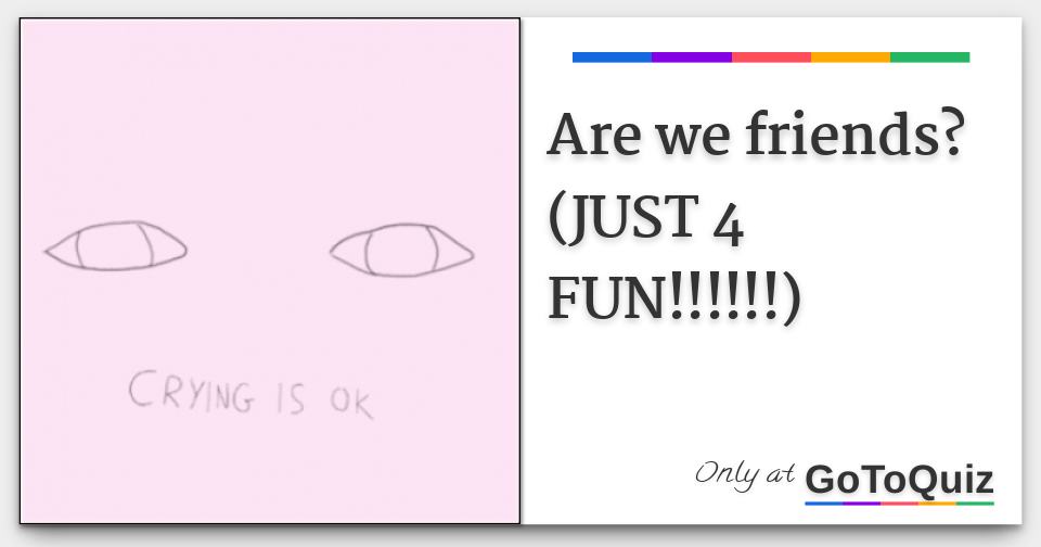 Results: Are we friends?(JUST 4 FUN!!!!!!)