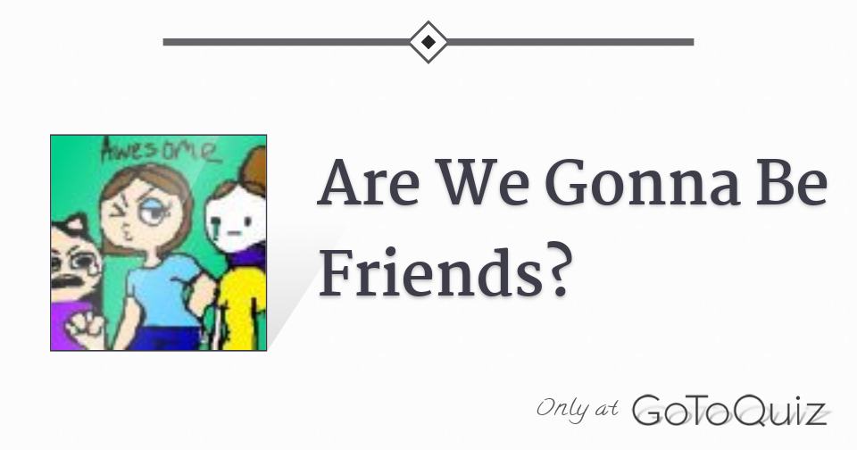 Are We Gonna Be Friends?