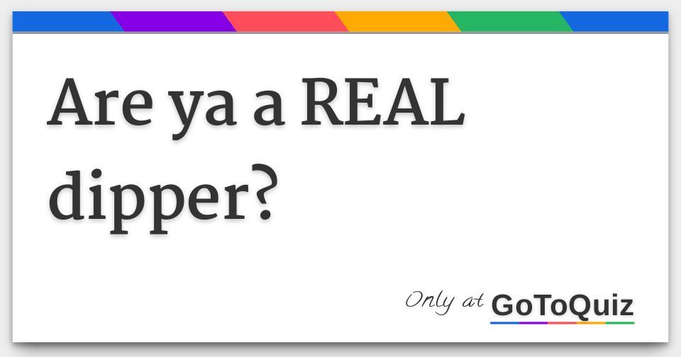 Are ya a REAL dipper?