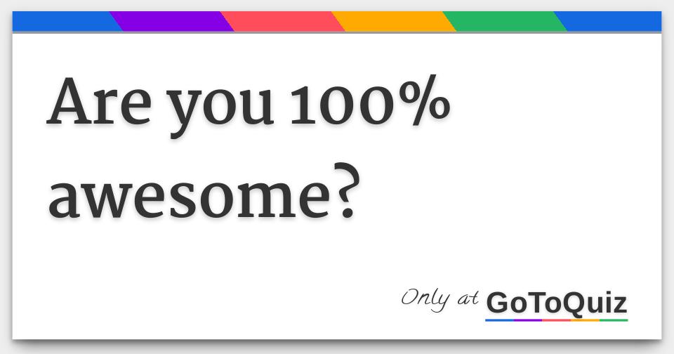 are you 100% awesome?