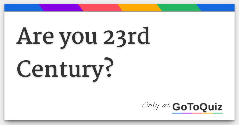 Are you 23rd Century?