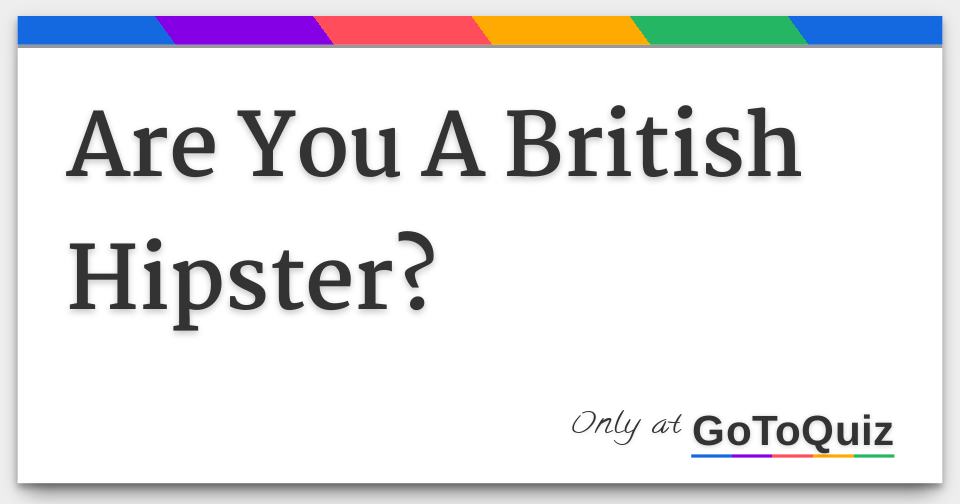 Are You A British Hipster?