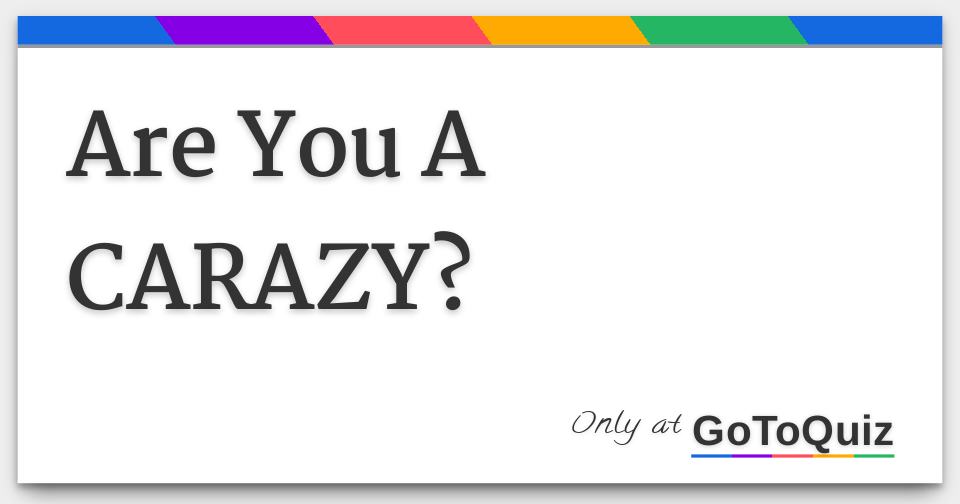 Are You A CARAZY?