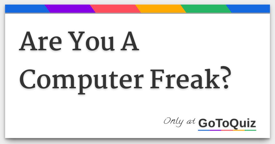 Are You A Computer Freak?