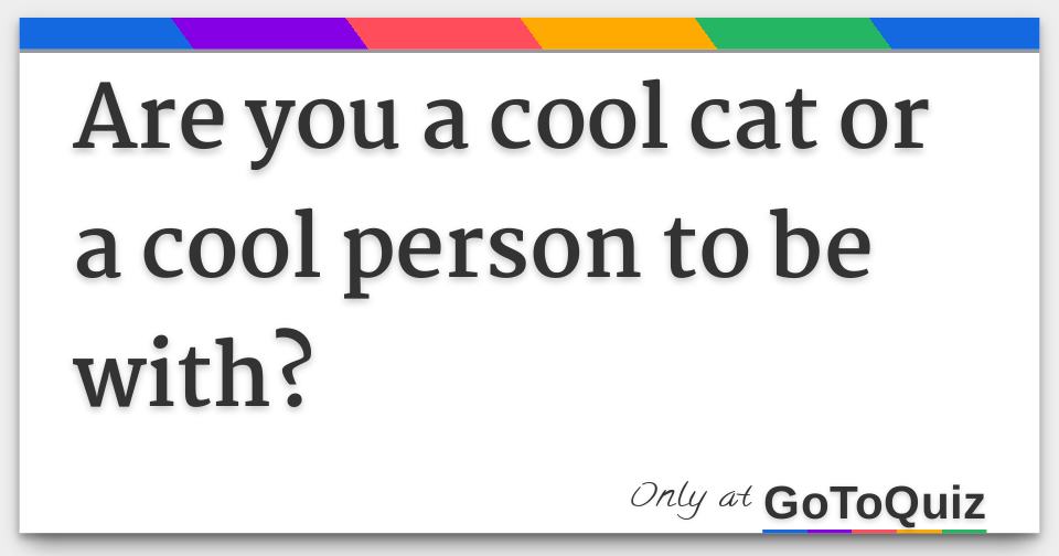 Are you a cool cat or a cool person to be with?