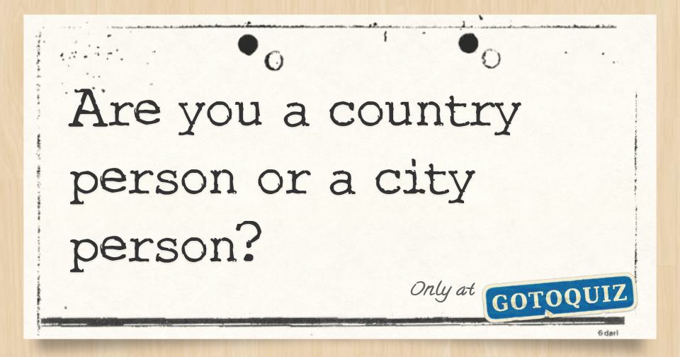 Are you a country person or a city person?
