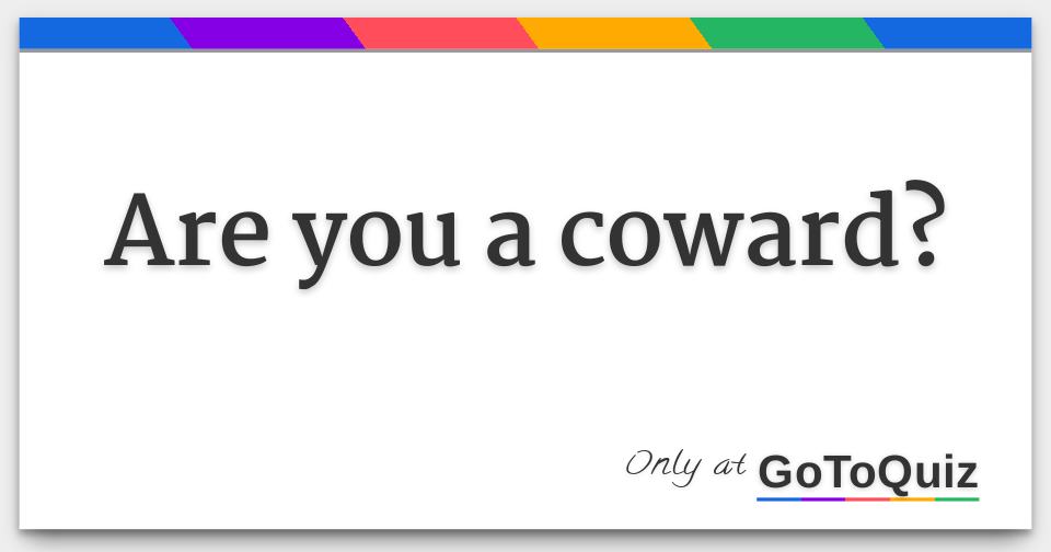 Are you a coward?