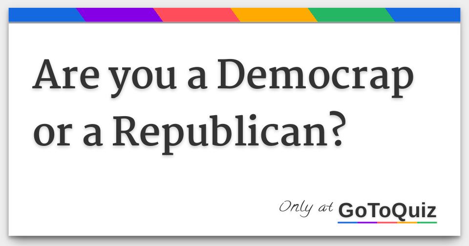 Are you a Democrap or a Republican?