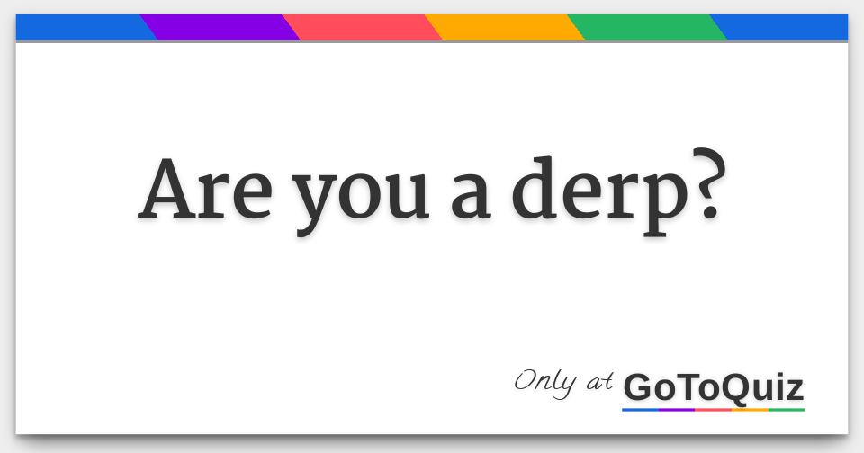 Are you a derp?
