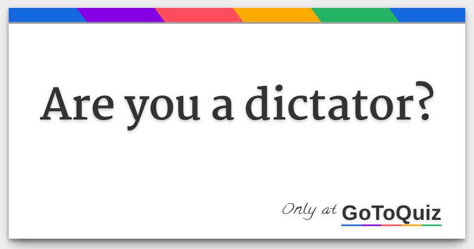 Are you a dictator?