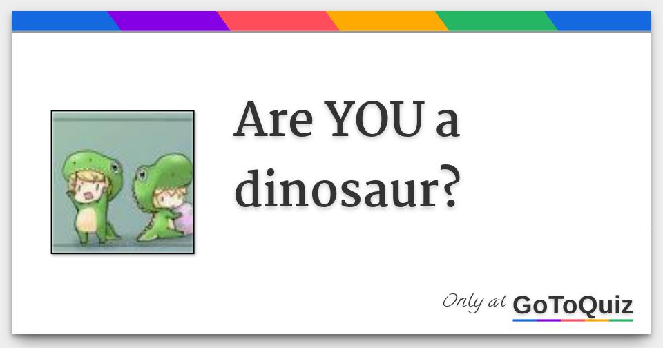 are YOU a dinosaur?