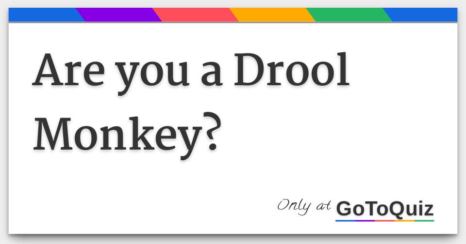 Are you a Drool Monkey?