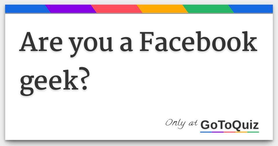 Are you a Facebook geek?
