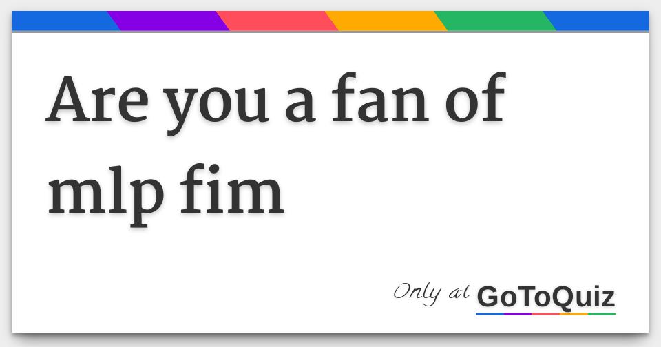 Are you a fan of mlp fim