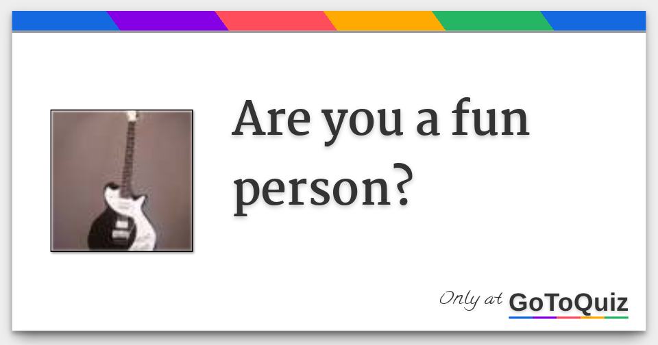 Are you a fun person?