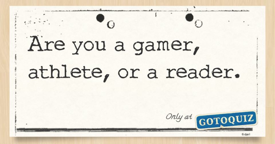 Are you a gamer, athlete, or a reader.