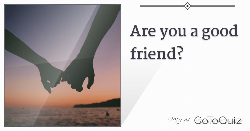 Are you a good friend?