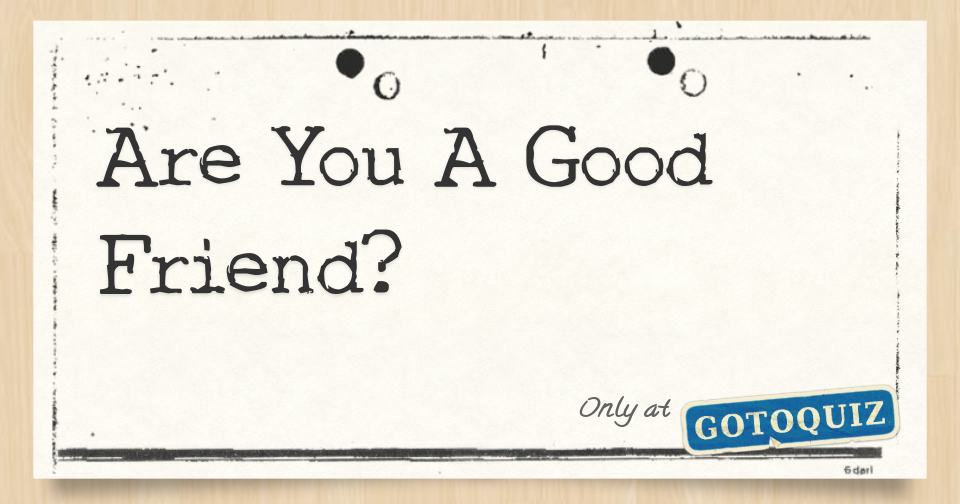 Are You A Good Friend?