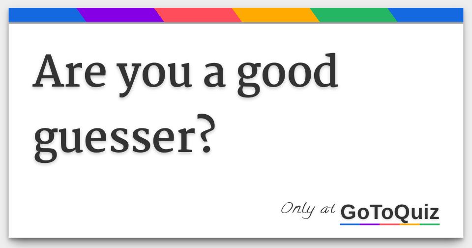Are you a good guesser?