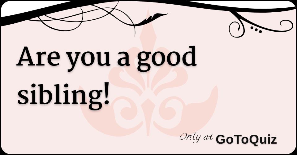 Are you a good sibling!