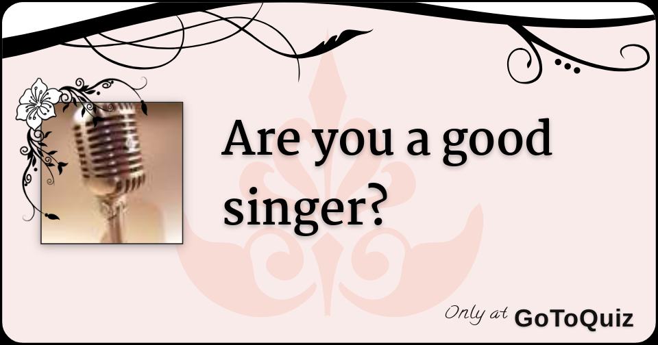 Are you a good singer?