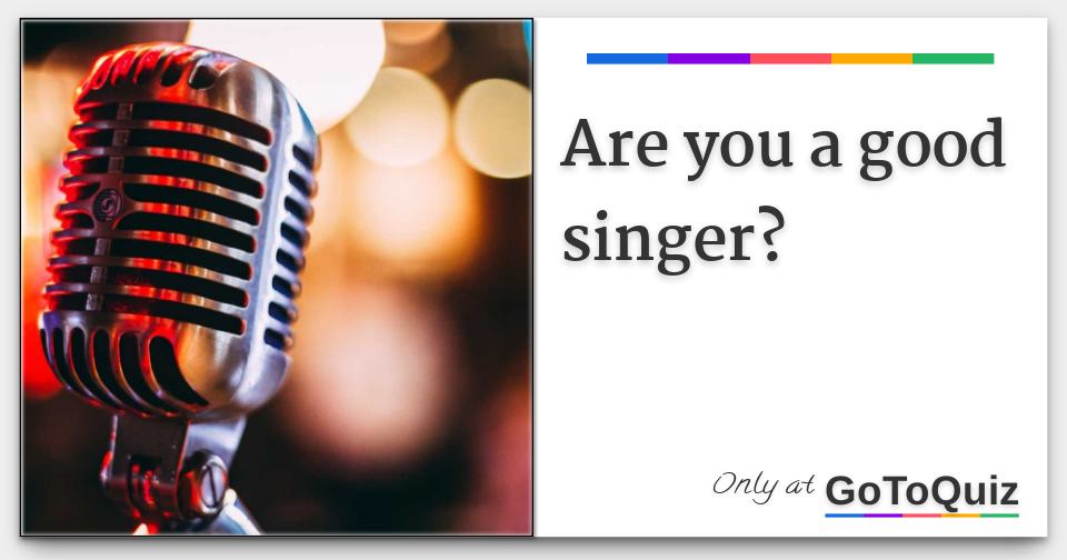 Are you a good singer?
