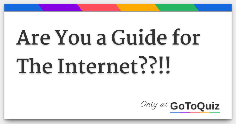 Are You a Guide for The Internet??!!