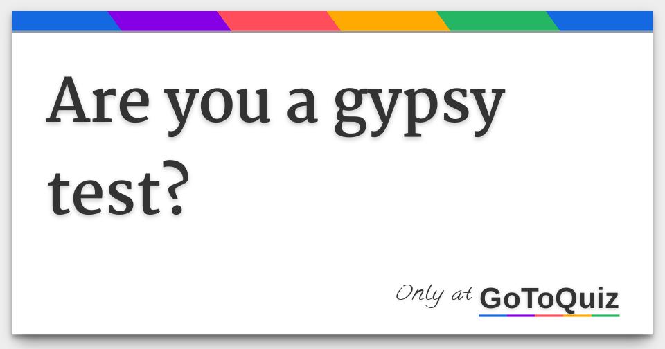 Are you a gypsy test?