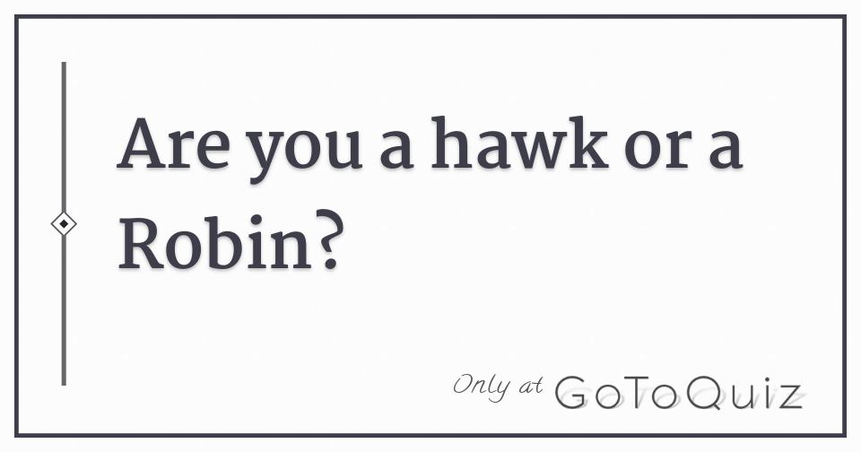 Are you a hawk or a Robin?