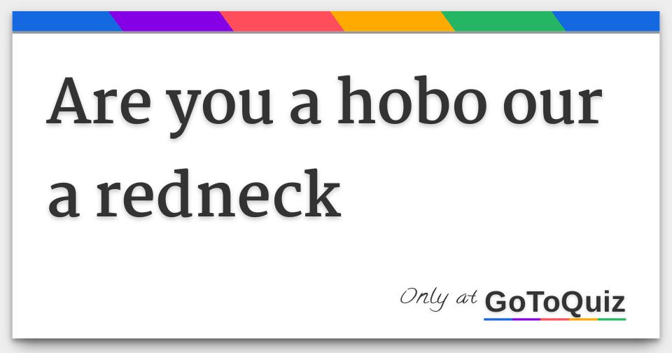 Are you a hobo our a redneck