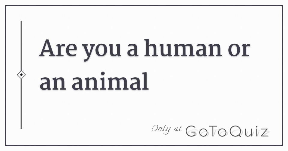 Are you a human or an animal