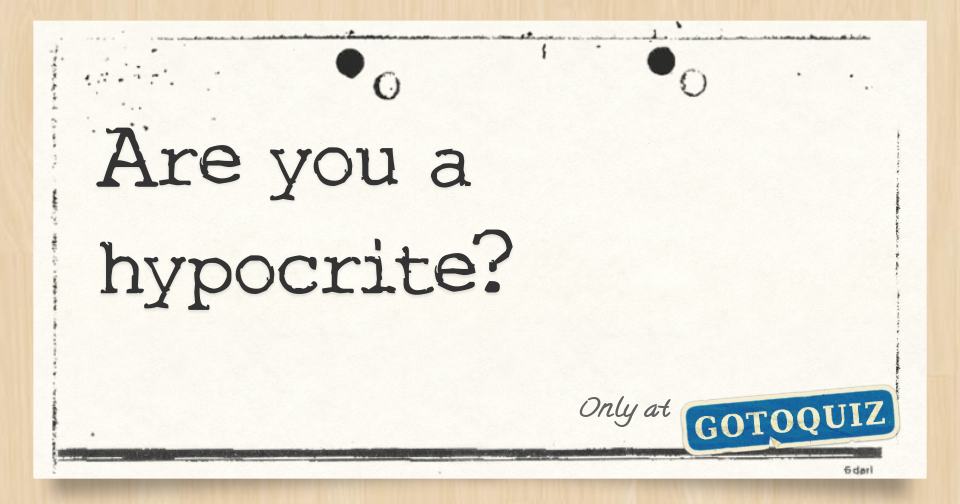 Are you a hypocrite?