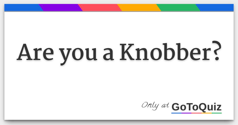 Are you a Knobber?