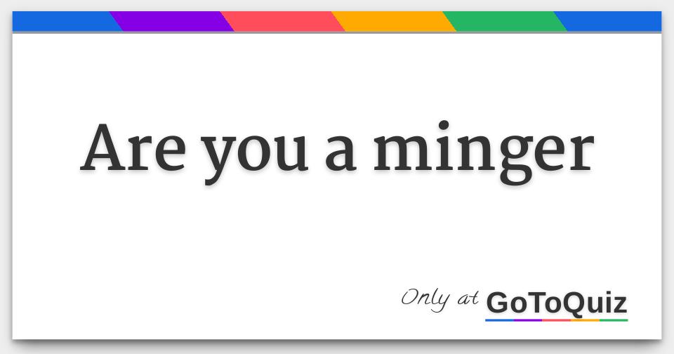 are you a minger
