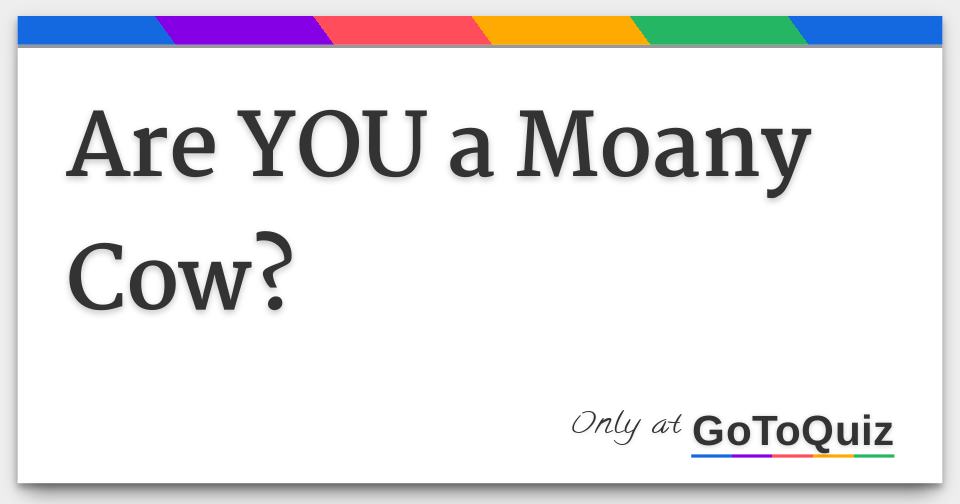 Are YOU a Moany Cow?