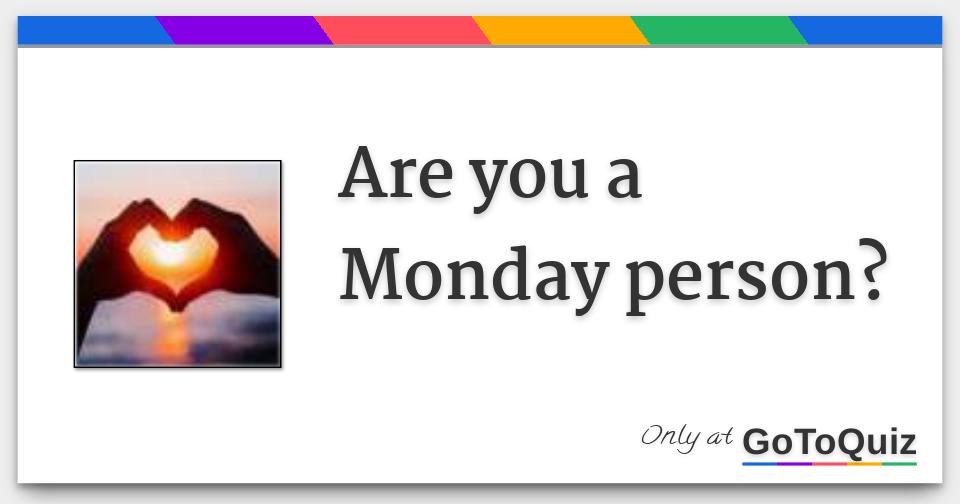 Are you a Monday person?