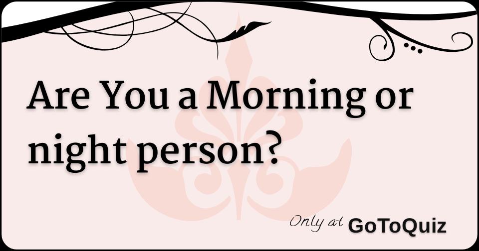 Are You a Morning or night person?