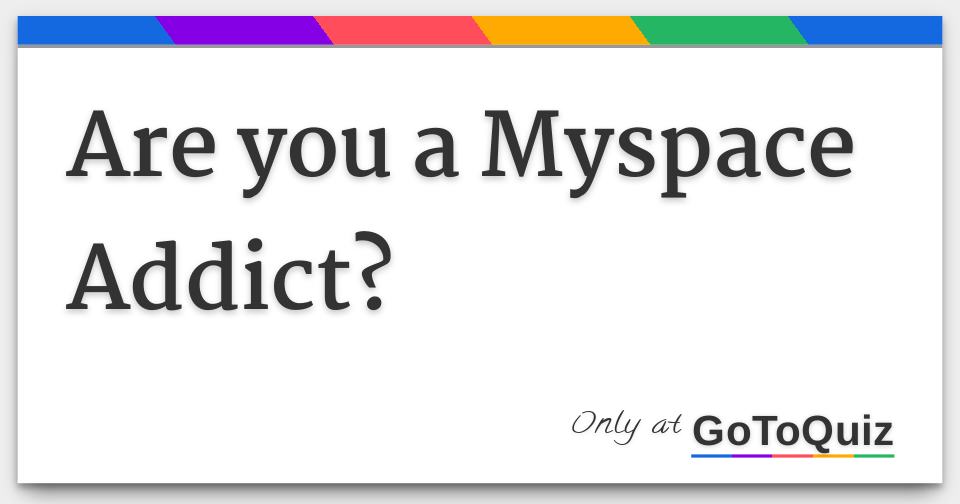 Are you a Myspace Addict?