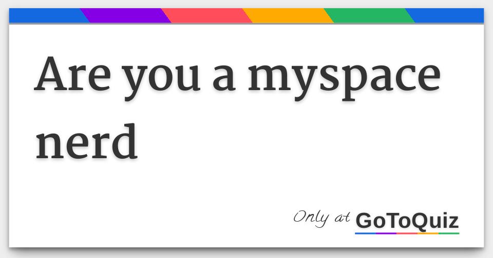 Are you a myspace nerd