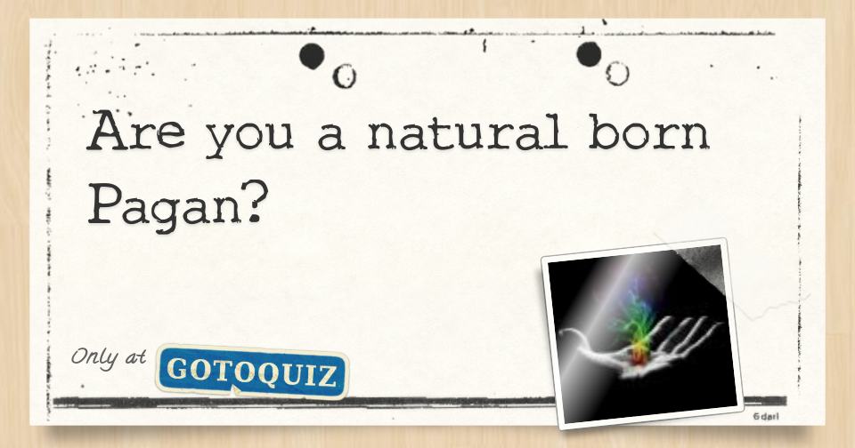 Are you a natural born Pagan?