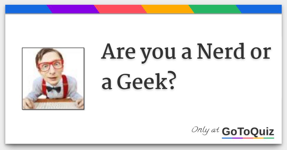 Are you a Nerd or a Geek?