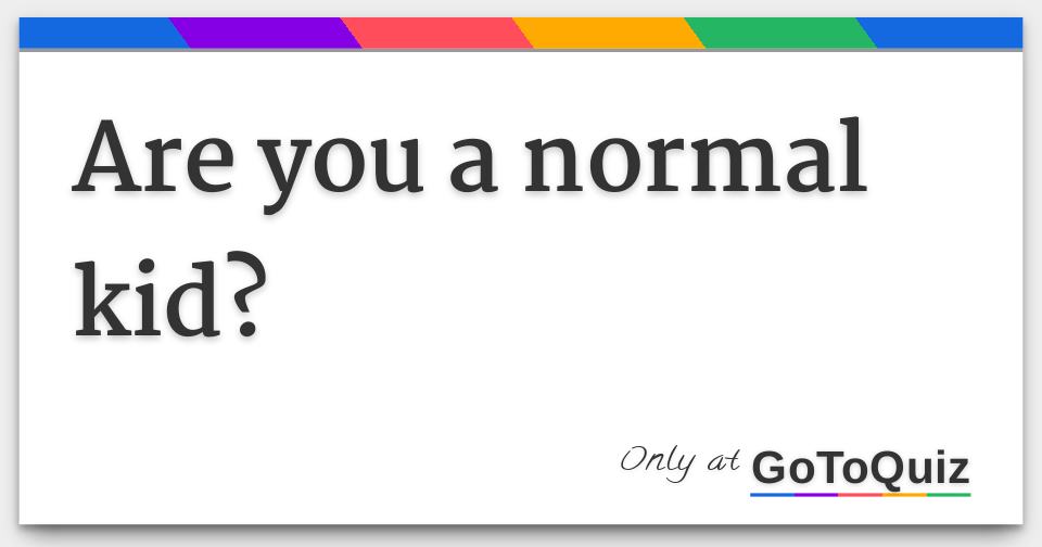 Are you a normal kid?