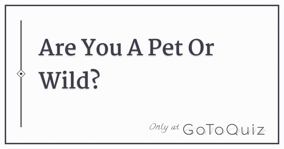 Are You A Pet Or Wild?