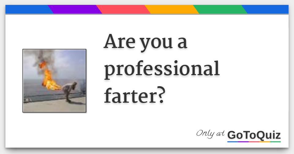 Are you a professional farter?