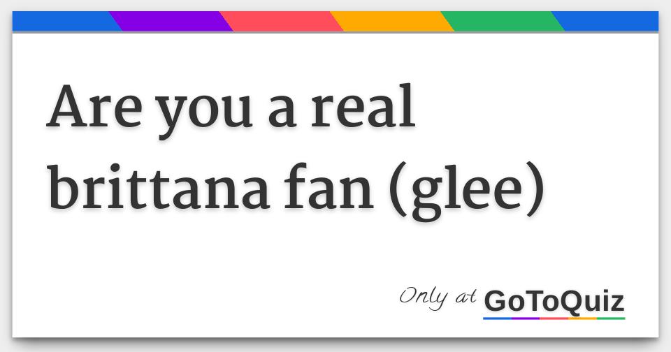are you a real brittana fan (glee)
