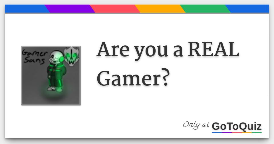 Are you a REAL Gamer?