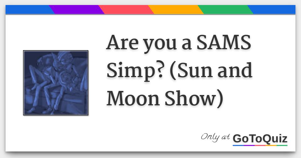 Are you a SAMS Simp? (Sun and Moon Show)